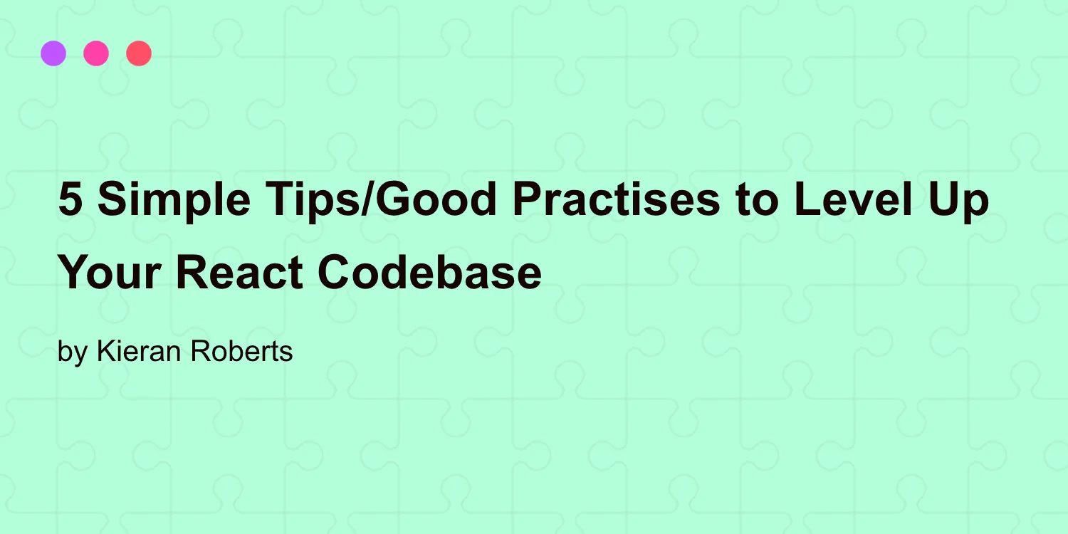 5 Simple Tips/Good Practises to Level Up Your React Codebase