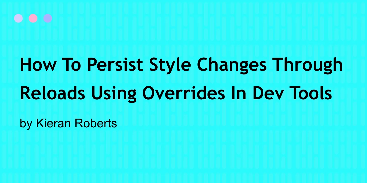 How To Persist Style Changes Through Reloads Using Overrides In Dev Tools